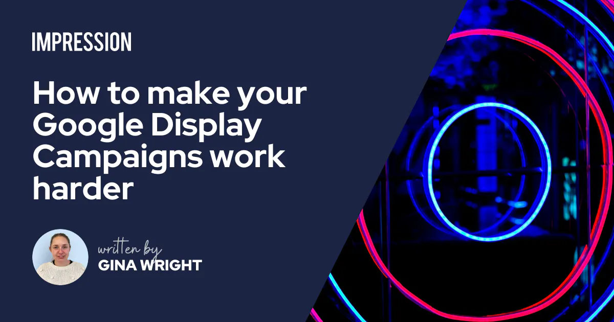 How to make your Google Display Campaigns work harder | Impression