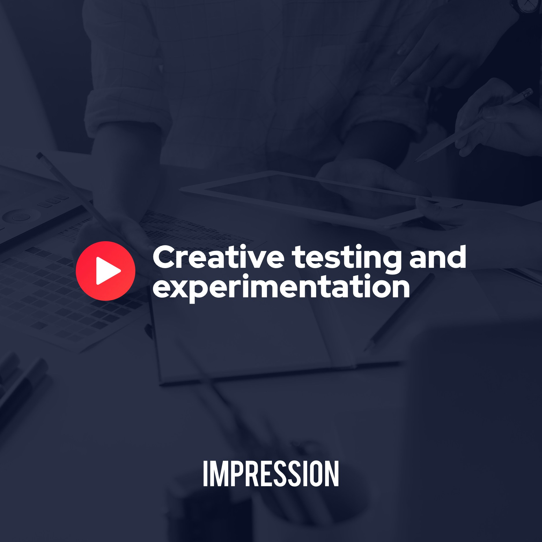 Creative testing and experimentation [Video series] | Impression
